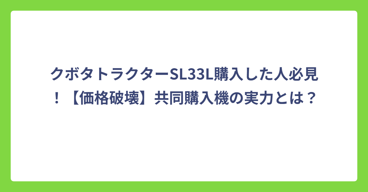 クボタトラクターSL33L購入した人必見！【価格破壊】共同購入機の実力とは？｜アグリアライブ：農業・農家・家庭菜園・水耕栽培・庭園・盆栽・植物